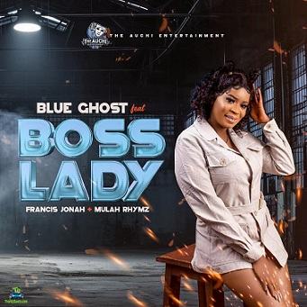 Blue Ghost - Boss Lady ft Francis Jonah, Mulah Rhymz Mp3 Download » TrendyBeatz
